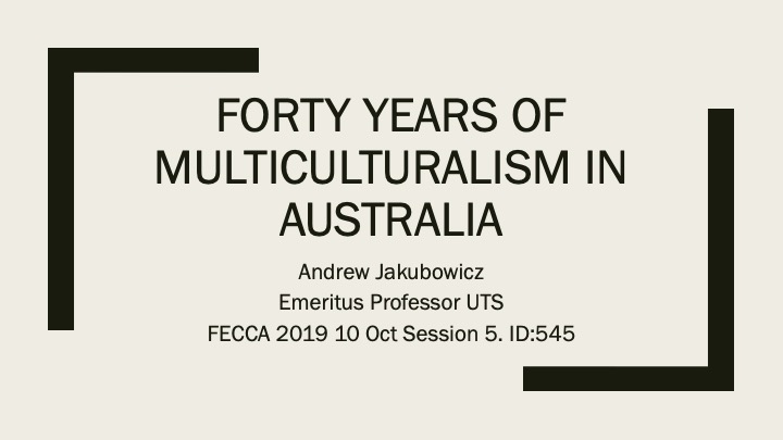 40 Years of Multiculturalism Slides FECCA 2019 – Andrew Jakubowicz